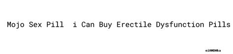Mojo Sex Pill ：i Can Buy Erectile Dysfunction Pills Online Because They Don Accept My Credit