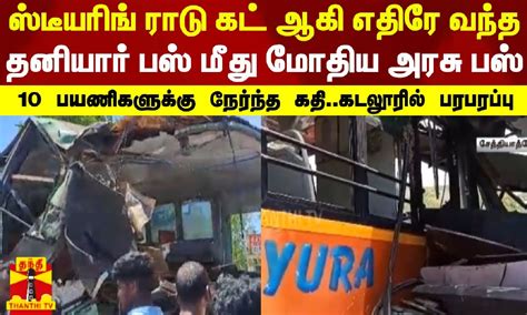ஸ்டீயரிங் ராடு கட் ஆகி எதிரே வந்த தனியார் பஸ் மீது மோதிய அரசு பஸ் 10 பயணிகளுக்கு நேர்ந்த கதி