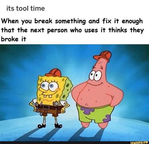 Its Tool Time When You Break Something And Fix Il Enough That Fhe