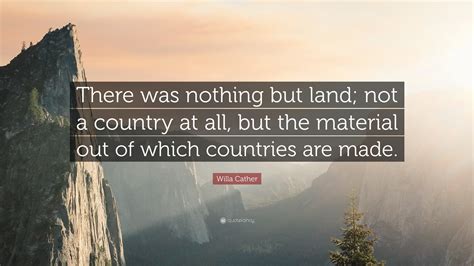 Willa Cather Quote “there Was Nothing But Land Not A Country At All