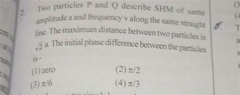 Two Particles P And Q Describe SHM Of Same Amplitude A And Frequency V Al