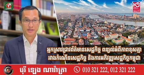 អ្នក ស្រាវជ្រាវ ព័ត៌មាន សេដ្ឋកិច្ច ពន្យល់អំពី ភាព ខុស គ្នា រវាង កំណើន សេដ្ឋកិច្ច និង ការ អភិវឌ្ឍ