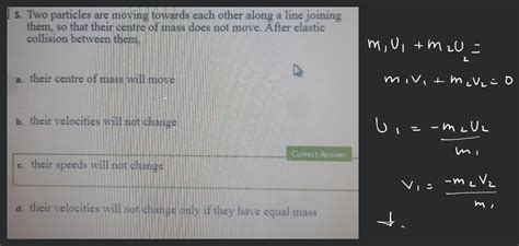 5 Two Particles Are Moving Towards Each Other Along A Line Joining Them