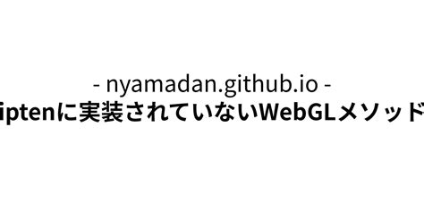 Emscriptenに実装されていないwebglメソッドを呼ぶ