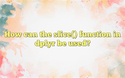 How Can The Slice Function In Dplyr Be Used