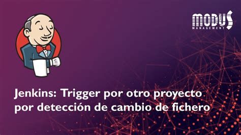 Implementación De Jenkins Trigger Por Otro Proyecto Por Detección De Cambio De Fichero
