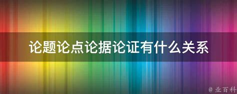 论题论点论据论证有什么关系 业百科
