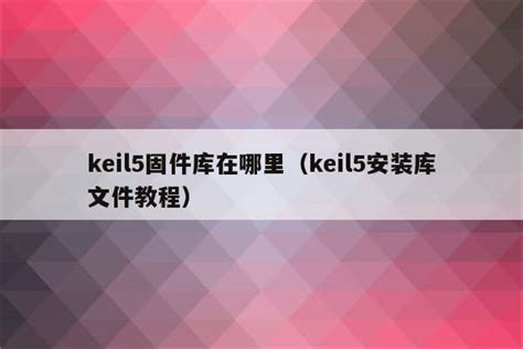 Keil5固件库在哪里（keil5安装库文件教程）keil345软件
