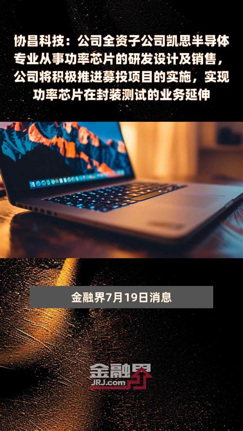 协昌科技：公司全资子公司凯思半导体专业从事功率芯片的研发设计及销售，公司将积极推进募投项目的实施，实现功率芯片在封装测试的业务延伸快报凤凰