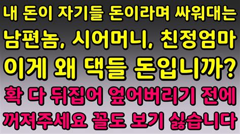 실화사연 내 돈이 자기들 돈이라며 싸워대는 남편 시모 친정엄마 이게 왜 댁들 돈입니까 확 다 엎어버리기 전에 꺼져주세요 꼴도 보기 싫습니다 Youtube