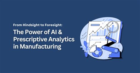 From Hindsight To Foresight The Power Of Ai And Prescriptive Analytics In Manufacturing