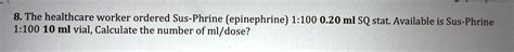 Solved 8 The Healthcare Worker Ordered Sus Phrine Epinephrine 1 100 0 20 Ml Sq Stat