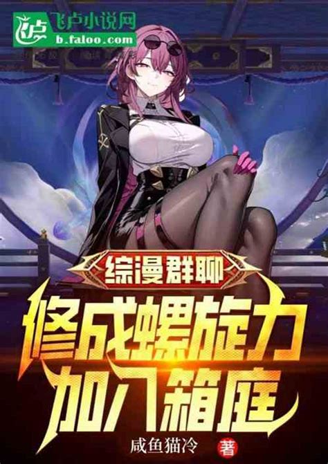 综漫：修成螺旋力，加入聊天群咸鱼猫冷小说全本小说下载飞卢小说网