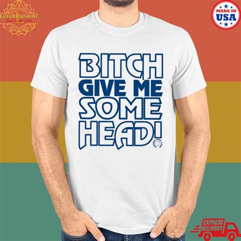 Bitch Give Me Some Head T Shirt