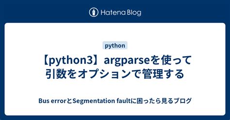 【python3】argparseを使って引数をオプションで管理する Bus Errorとsegmentation Faultに困ったら見るブログ