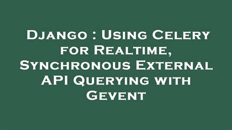 django using celery for realtime synchronous external api querying with gevent youtube