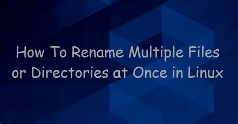 how to rename multiple files or directories at once in linux osetc tech