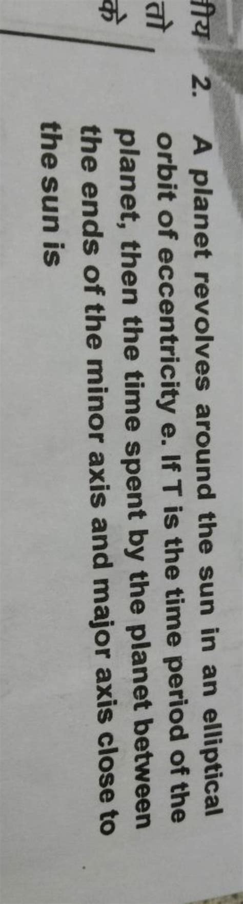 2 A Planet Revolves Around The Sun In An Elliptical Orbit Of Eccentricit