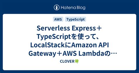 serverless express＋typescriptを使って、localstackにamazon api gateway＋aws lambdaの環境を構成してみる clover🍀