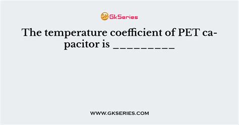 The Temperature Coefficient Of Pet Capacitor Is