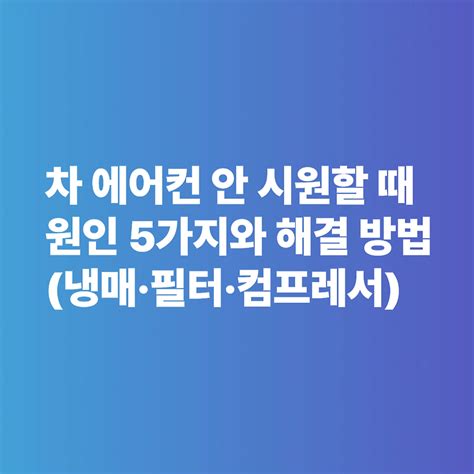 자동차 에어컨 바람 안 나올 때 고장 원인·점검 방법·해결 팁 총정리 차 에어컨 안 시원할 때 원인 5가지와 해결 방법 냉매·필터·컴프레서