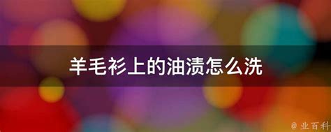 羊毛衫上的油渍怎么洗 业百科