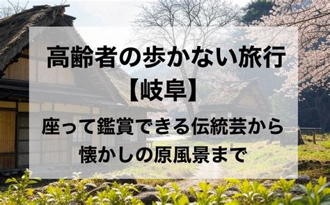 高齢者の歩かない旅行 岐阜のおすすめの場所3選！座って楽しめる伝統文化体験から自然を満喫できるスポットまで ふくとりっぷ