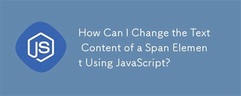 如何使用 Javascript 更改 Span 元素的文字內容? Js教程 Php中文網 如何使用 Javascript 更改 Span 元素的文字內容? Js教程 Php中文網