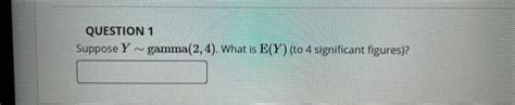 Solved QUESTION 1 Suppose Ygamma 2 4 What Is E Y To 4 Chegg Com