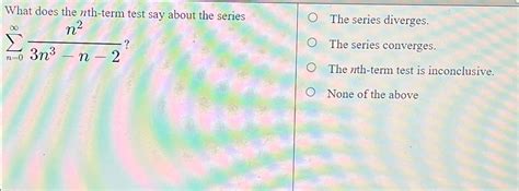 Solved What Does The N Th Term Test Say About The Chegg Com