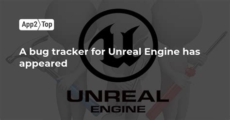 A Bug Tracker For Unreal Engine Has Appeared App2top