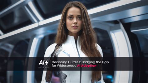 Decoding Hurdles Bridging The Gap For Widespread Ai Adoption