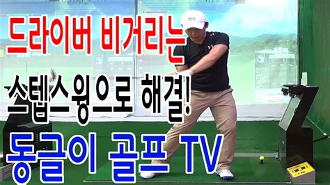 드라이버 비거리는 스텝스윙으로 해결 동글이골프tv Youtube