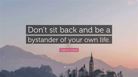 Caprice Crane Quote Dont Sit Back And Be A Bystander Of Your Own Life”