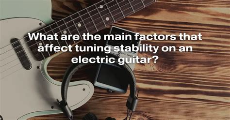 What Are The Main Factors That Affect Tuning Stability On An Electric Guitar All For Turntables