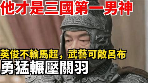 他才是三國第一男神 英俊不輸馬超，武藝可敵呂布 勇猛輾壓關羽 Youtube