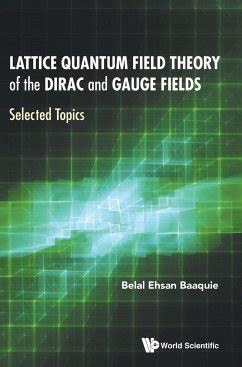 LATTICE QUANTUM FIELD THEORY OF THE DIRAC AND GAUGE FIELDS Von Belal Ehsan Baaquie Englisches