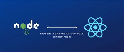 Hacks Para Un Desarrollo Fullstack Efectivo Con React Y Node Dev