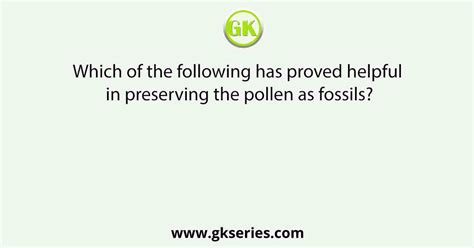 Which Of The Following Has Proved Helpful In Preserving The Pollen As Fossils