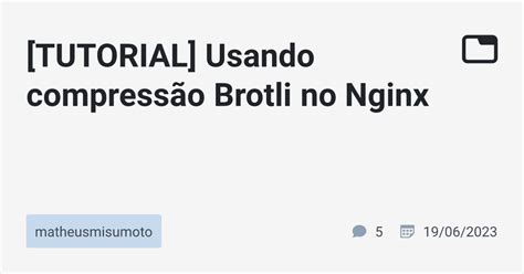 Tutorial Usando Compressão Brotli No Nginx · Matheusmisumoto · Tabnews