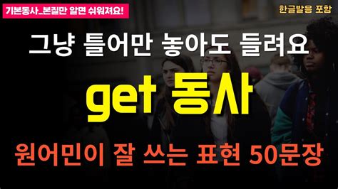 Get동사02 Get동사를 알면 영어가 쉬어져요 평생쓰는 쉬운 영어 영어반복듣기 왕초보 생활영어회화 원어민이잘쓰는표현50문장 Youtube