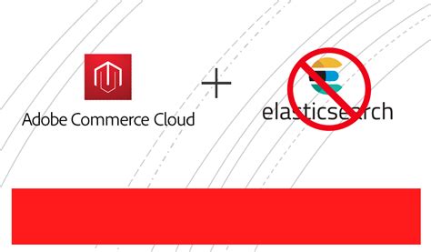 Adobe Commerce Cloud Magento Stopped Supporting Elasticsearch In
