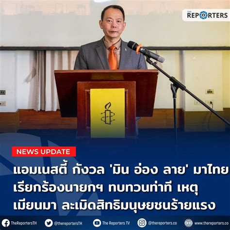 The Reporters Update แอมเนสตี้ กังวล มิน อ่อง ลาย มาไทย เรียกร้องนายกฯ ทบทวนท่าที เหตุเมียน