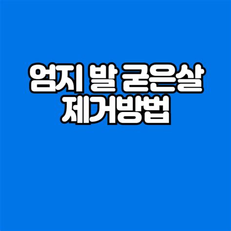 엄지 발 굳은살 제거방법
