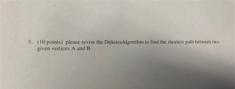 Solved 5 10 Points Please Revise The Dijkstraalgorithm To