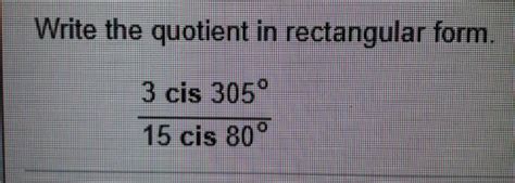 solved write the quotient in rectangular form 3 cis 305 15