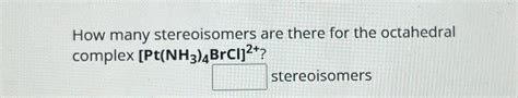 Solved How Many Stereoisomers Are There For The Octahedral
