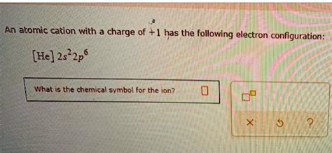 An Atomic Cation With A Charge Of 1 Has The Following Electron Configuration He 2s2p6 What Is