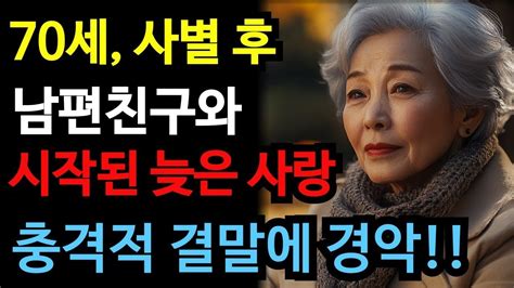 70세 찾아온 늦은 사랑 사별 후 남편친구와 시작된 충격적 황혼의 사랑이야기ㅣ노년의사랑ㅣ인생조언ㅣ늦은사랑ㅣ실버로맨스ㅣ인생2막ㅣ황혼연애 Youtube