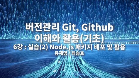 버전관리 Git Github 이해와 활용 ｜6차시｜실습2 Nodejs 패키지 배포 및 활용｜전남대학교 유재명 군산대학교